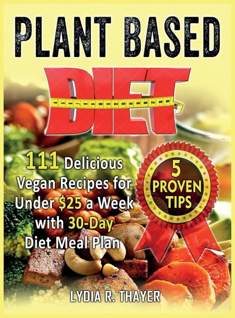 Plant Based Diet: 111 Delicious Vegan Recipes for Under $25 a Week with ...