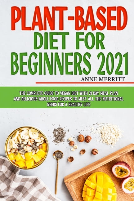 Plant Based Diet For Beginners 2021 The Complete Guide To Vegan Diet