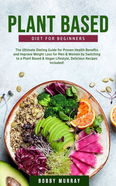Plant Based Diet For Beginners The Ultimate Dieting Guide For Proven