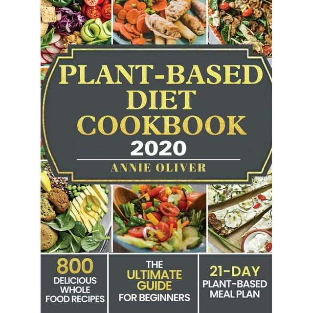 Plant-Based Diet Cookbook 2020: The Ultimate Guide for Beginners with 800 Delicious Whole Food ...