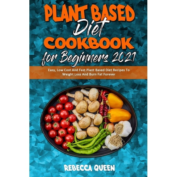 Plant Based Diet Cookbook for Beginners 2021: Easy, Low Cost And Fast ...