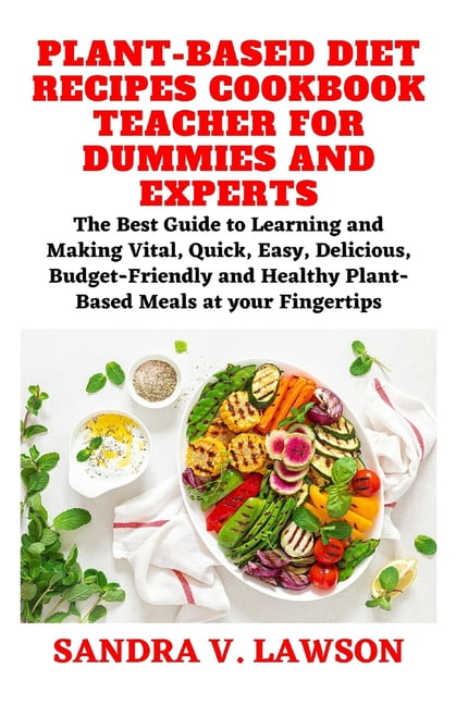 Plant-Based Diet Recipes Cookbook Teacher for Beginners and Experts ...