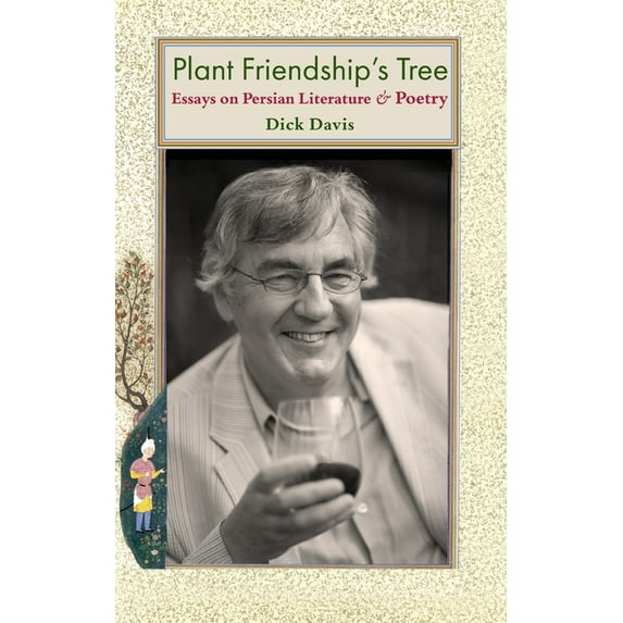 Plant Friendship's Tree: Essays on Persian Literature and Poetry ...