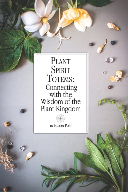 Plant Spirit Totems: Connecting with the Wisdom of the Plant Kingdom ...