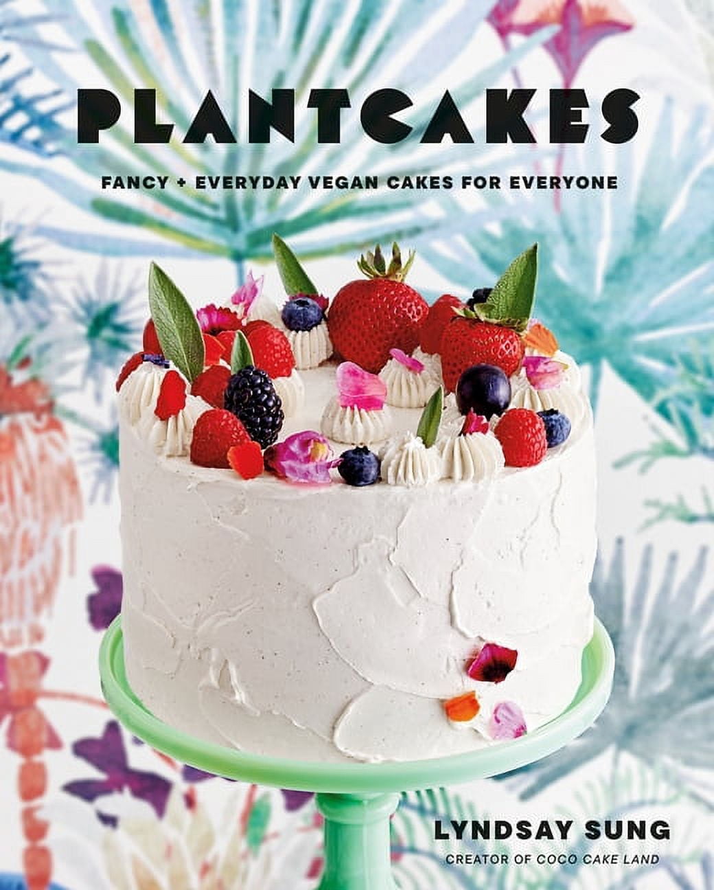 Plantcakes: Fancy + Everyday Vegan Cakes for Everyone, (Hardcover ...