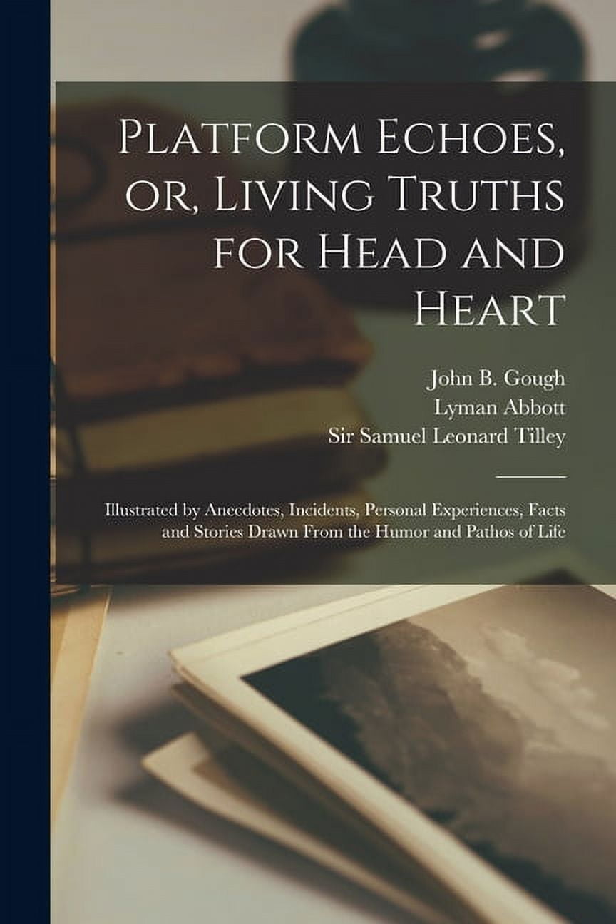 Platform Echoes, or, Living Truths for Head and Heart [microform ...