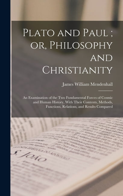 Plato and Paul; or, Philosophy and Christianity: An Examination of the Two Fundamental Forces of ...