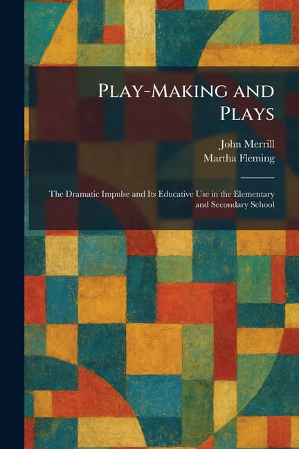 Play-Making and Plays: The Dramatic Impulse and Its Educative Use in ...