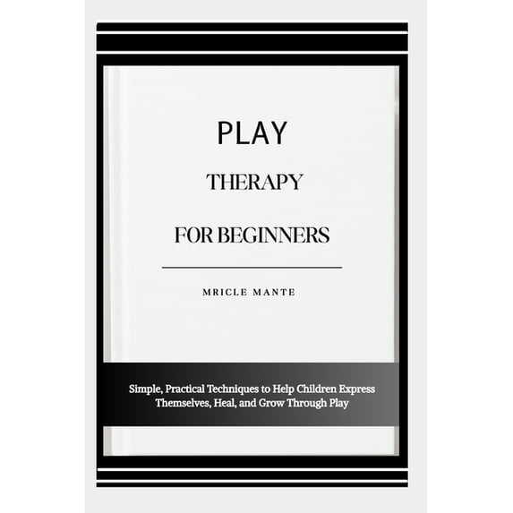 Play Therapy for Beginners: Simple, Practical Techniques to Help ...