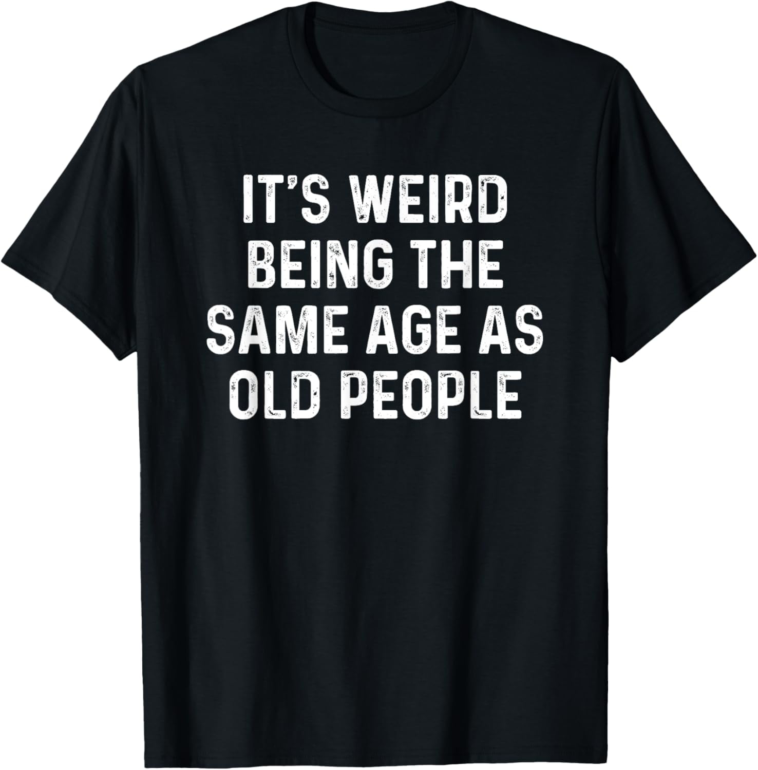 Playful Comfort Tee - Its Weird Being The Same Age As Old People T ...