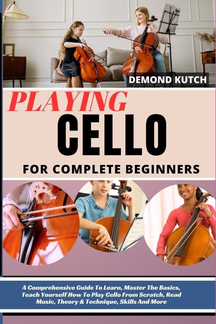 Playing Cello for Complete Beginners: A Comprehensive Guide To Learn ...