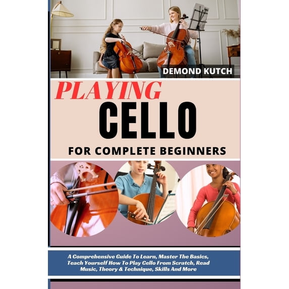 Playing Cello for Complete Beginners: A Comprehensive Guide To Learn ...