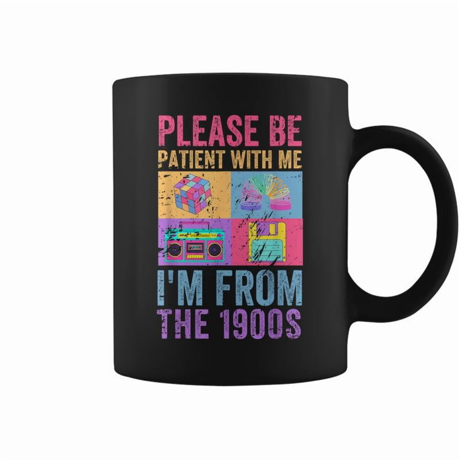 Please Be Patient With Me Im From The 1900S 1900S Coffee Mugs - Walmart.com