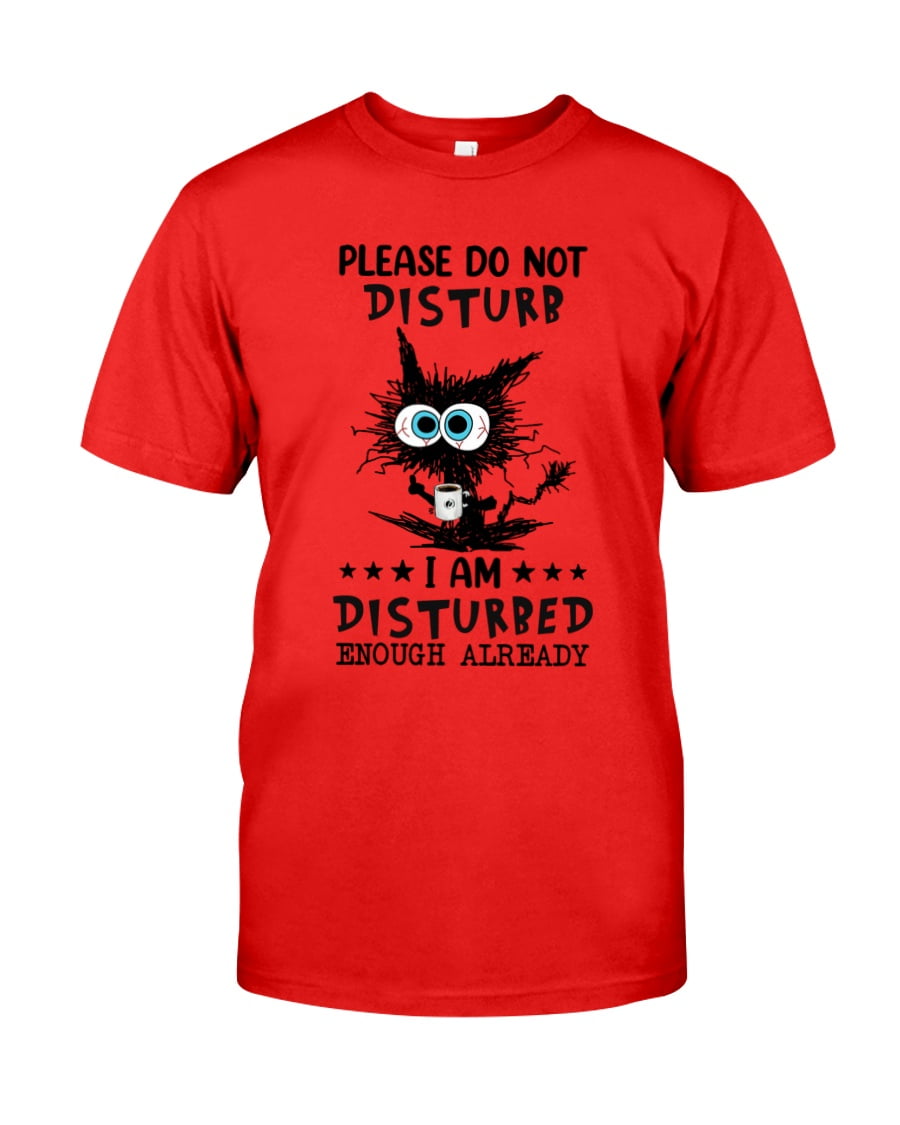 Please Do Not Disturb I Am Disturbed Enough Already Classic T-Shirt ...