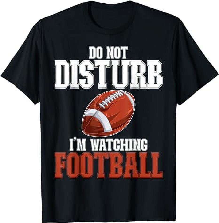 Please Do Not Disturb I'm Watching Football Funny T-Shirt - Walmart.com