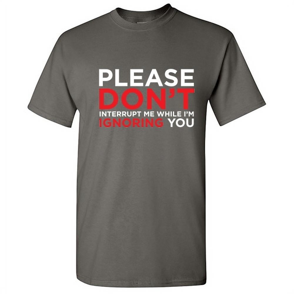 Please Don't Interrupt Me While I'm Ignoring You Tshirt Novelty Humor Graphic Tees Sarcasm ...