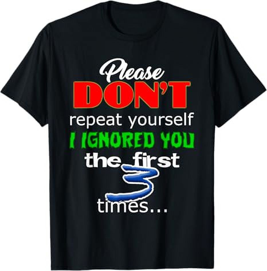 Please don't repeat yourself, I ignored you 3 times TSHIRT - Walmart.com