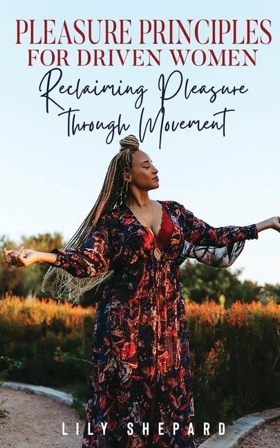 Pleasure Principles for Driven Women Reclaiming Pleasure through ...