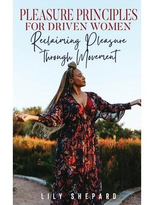 Pleasure Principles for Driven Women Reclaiming Pleasure through ...