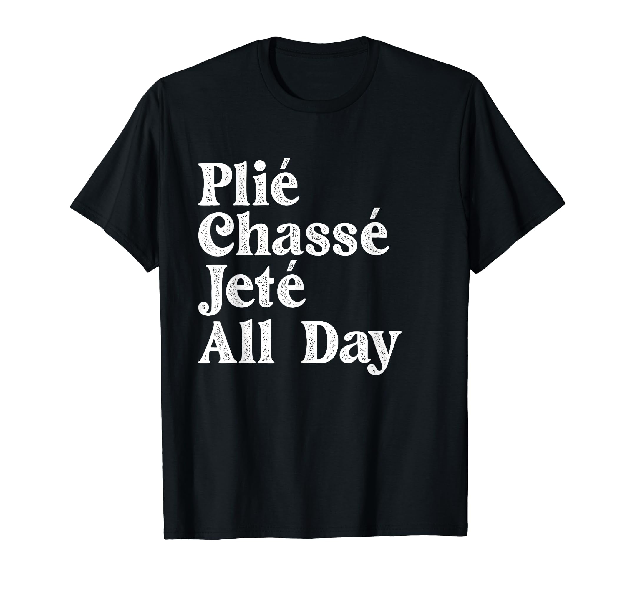 Plié Chassé Jeté All Day - Ballet Dance Instructor Pointe T-Shirt - Walmart.com