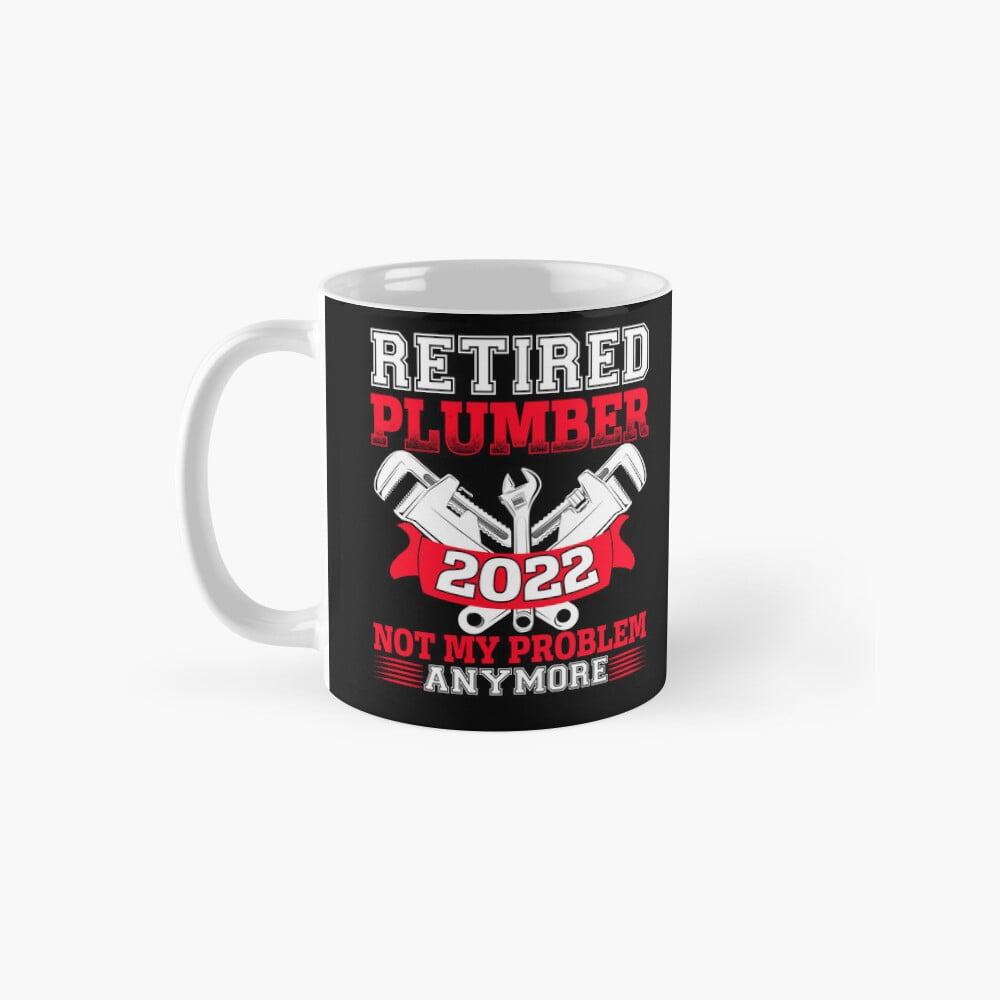 Plumber Retired 2022 Not My Problem Anymore Pipefitting Man Classic Mug ...