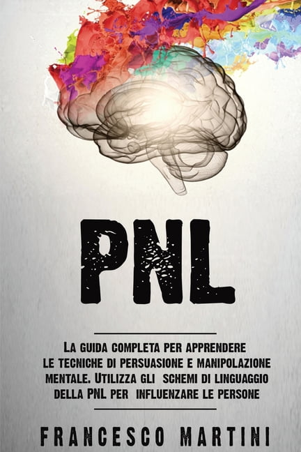 Pnl: La guida completa per apprendere le tecniche di persuasione e ...