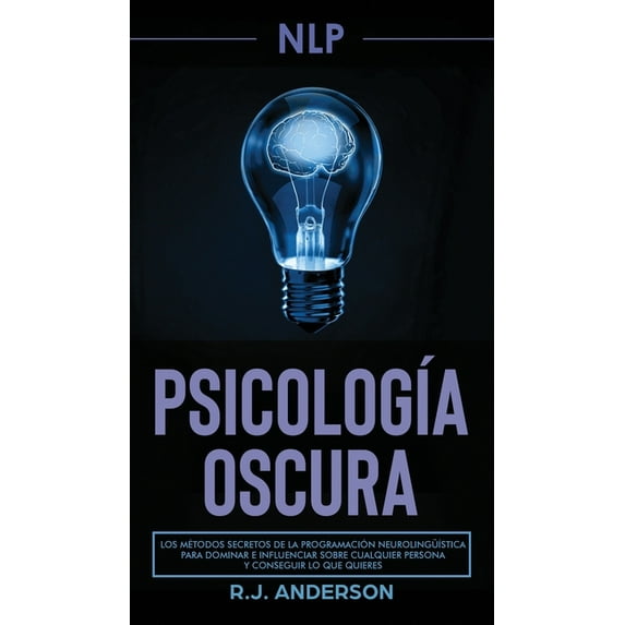 Pnl: Psicología Oscura - Los métodos secretos de la programación neurolingüística para dominar e ...