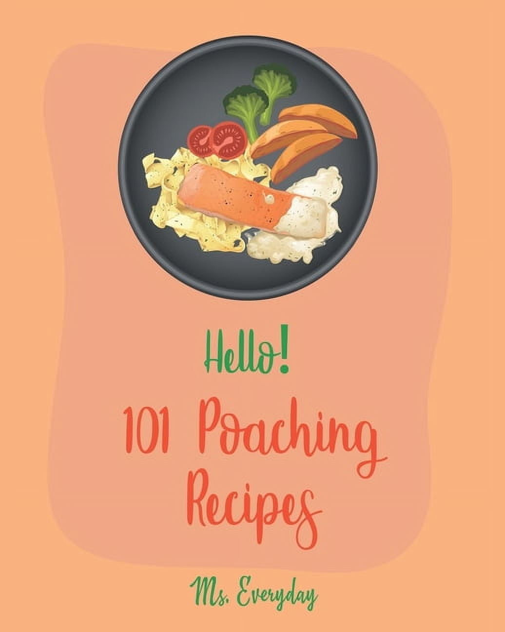 Poaching Recipes: Hello! 101 Poaching Recipes: Best Poaching Cookbook ...