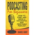 Podcasting for Beginners: How to Start and Grow a Successful and Profitable Podcast, (Paperback ...