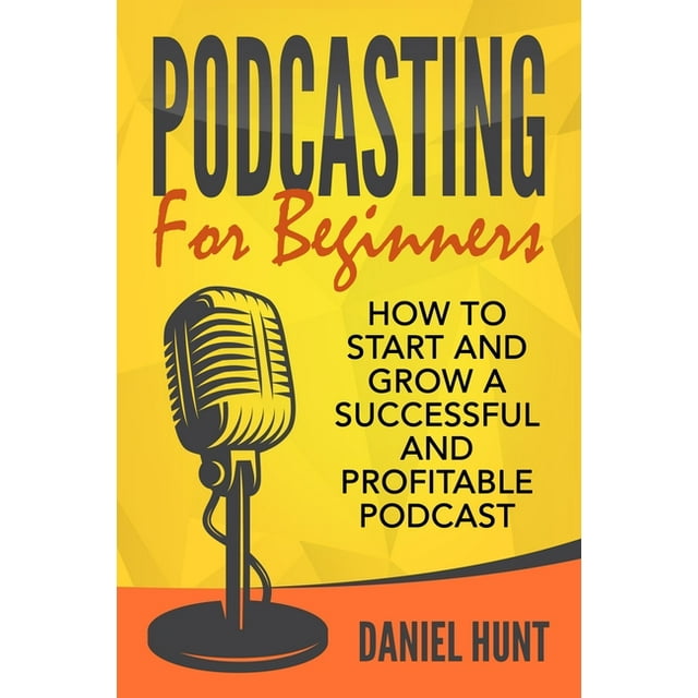 Podcasting for Beginners: How to Start and Grow a Successful and ...