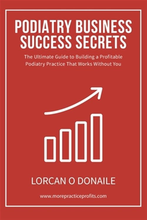 Podiatry Business Success Secrets: The Ultimate Guide to Building A ...
