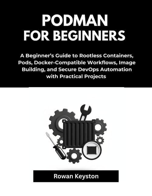 Podman For Beginners: A Beginner's Guide to Rootless Containers, Pods ...