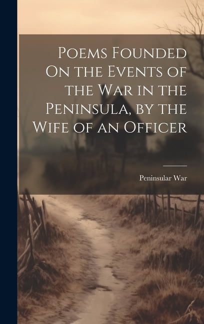 Poems Founded On the Events of the War in the Peninsula, by the Wife of ...