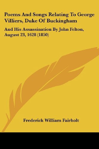 Poems and Songs Relating to George Villiers, Duke of Buckingham : And ...