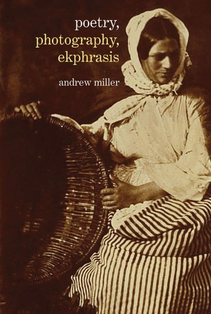 Poetry, Photography, Ekphrasis: Lyrical Representations of Photographs ...