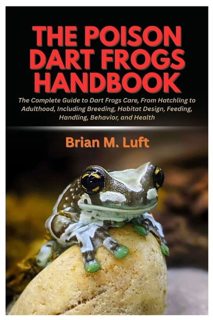 The Poison Dart Frogs Handbook: The Complete Guide to Dart Frogs Care ...