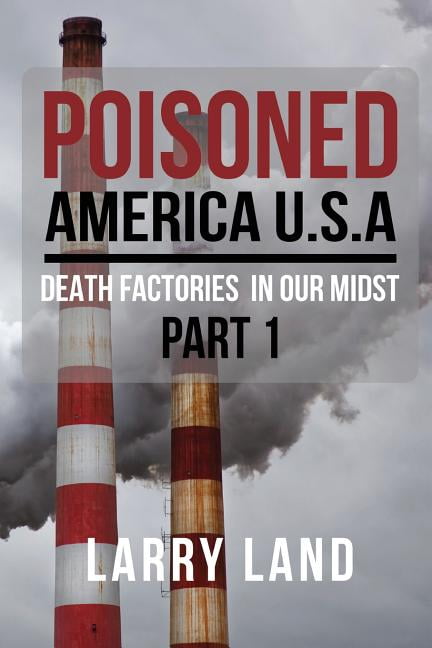 Poisoned America USA: Death Factories In Our Midst Part I Revised ...