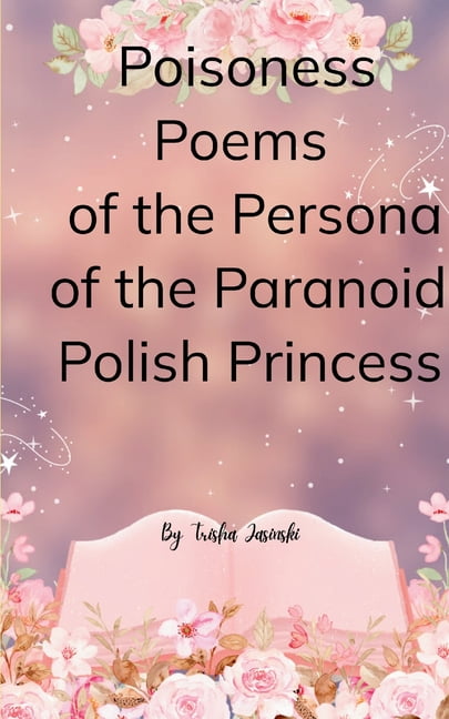 Poisoness Poems From The Parnoid Persona Of The Polish Princess ...
