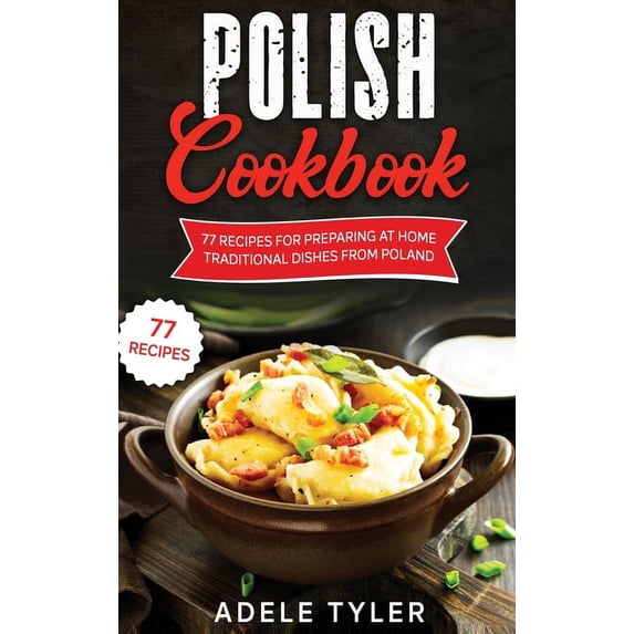 Polish Cookbook : 77 Recipes For Preparing At Home Traditional Dishes ...