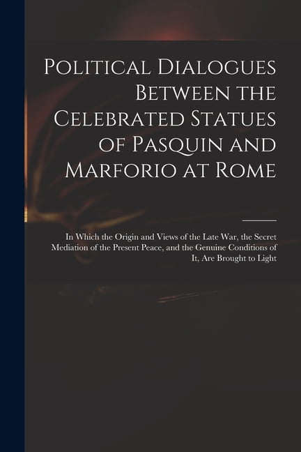 Political Dialogues Between the Celebrated Statues of Pasquin and ...