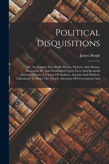 Political Disquisitions : Or, An Enquiry Into Public Errors, Defects ...