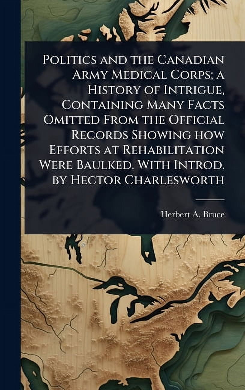 Politics and the Canadian Army Medical Corps; a History of Intrigue ...