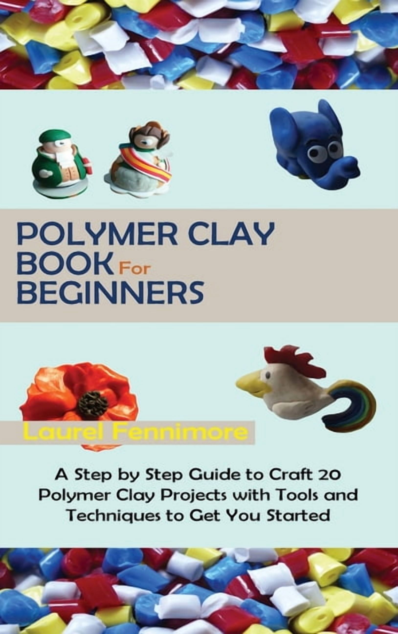 Polymer Clay Book for Beginners: A Step by Step Guide to Craft 20 ...