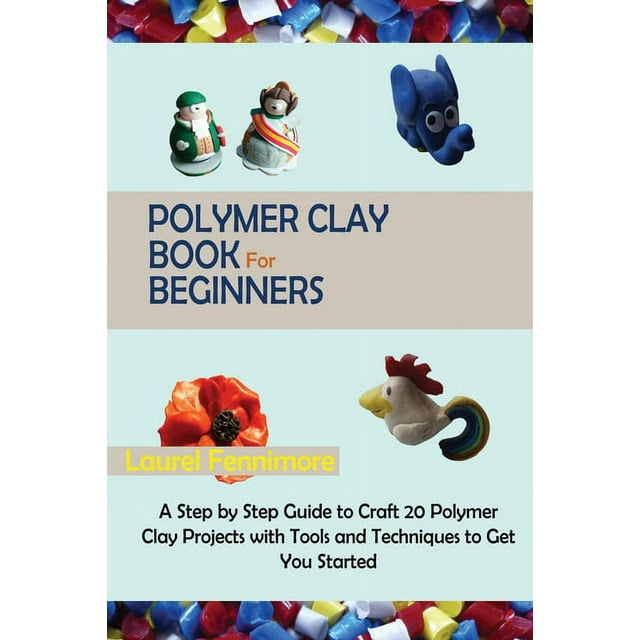 Polymer Clay Book for Beginners: A Step by Step Guide to Craft 20 ...
