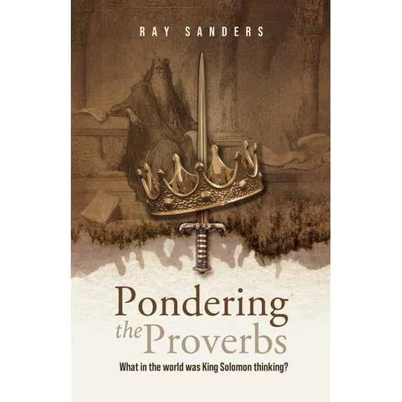 Pondering the Proverbs: What in the World Was King Solomon Thinking ...