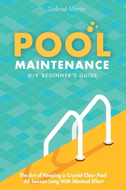 Pool Maintenance DIY Beginner's Guide: The Art Of Keeping A Crystal ...