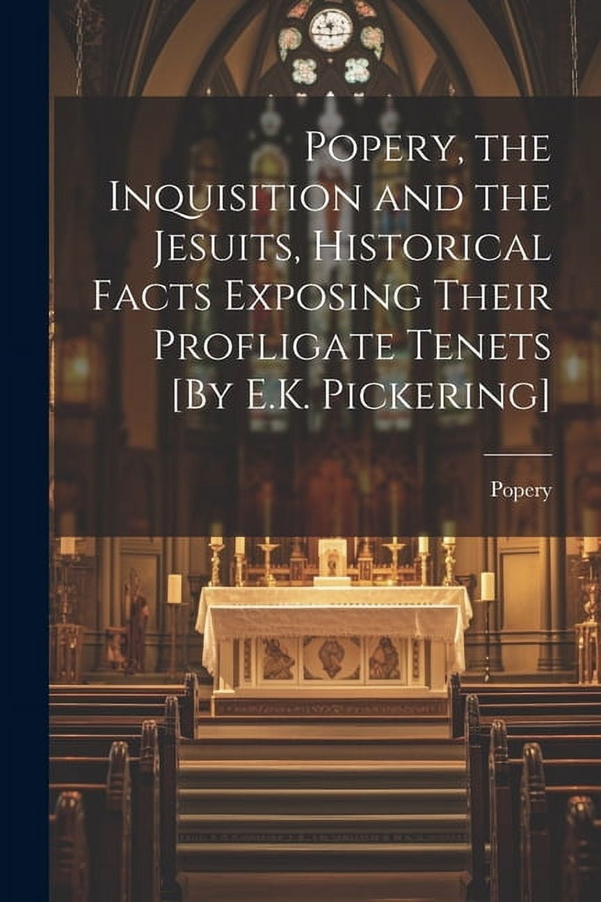 Popery, the Inquisition and the Jesuits, Historical Facts Exposing ...