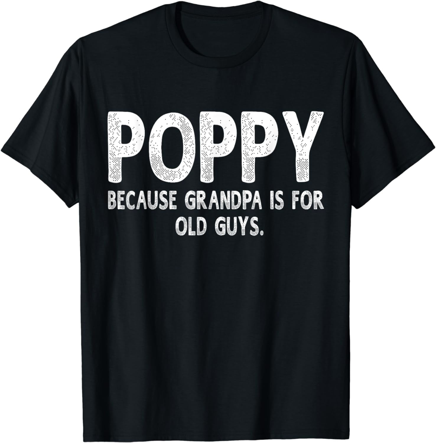 Poppy Because Grandpa is for Old Guys Funny Fathers Day Men T-Shirt ...