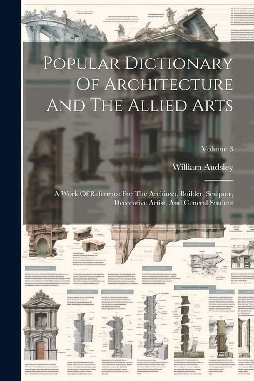 Popular Dictionary Of Architecture And The Allied Arts: A Work Of ...