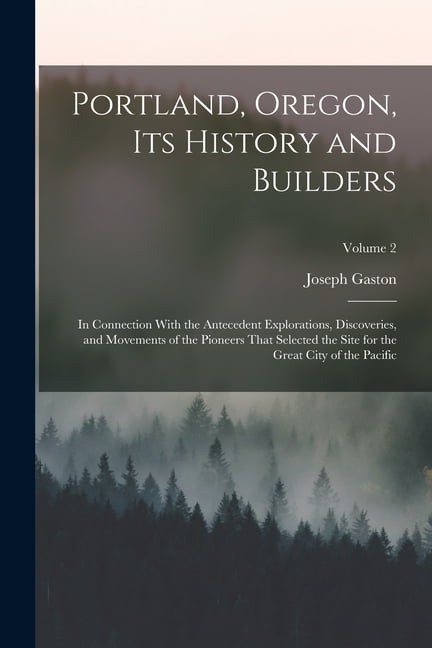 Portland, Oregon, Its History and Builders: In Connection With the ...